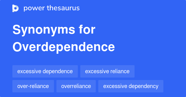 OVERDEPENDENCE Synonyms: 82 Similar Words & Phrases