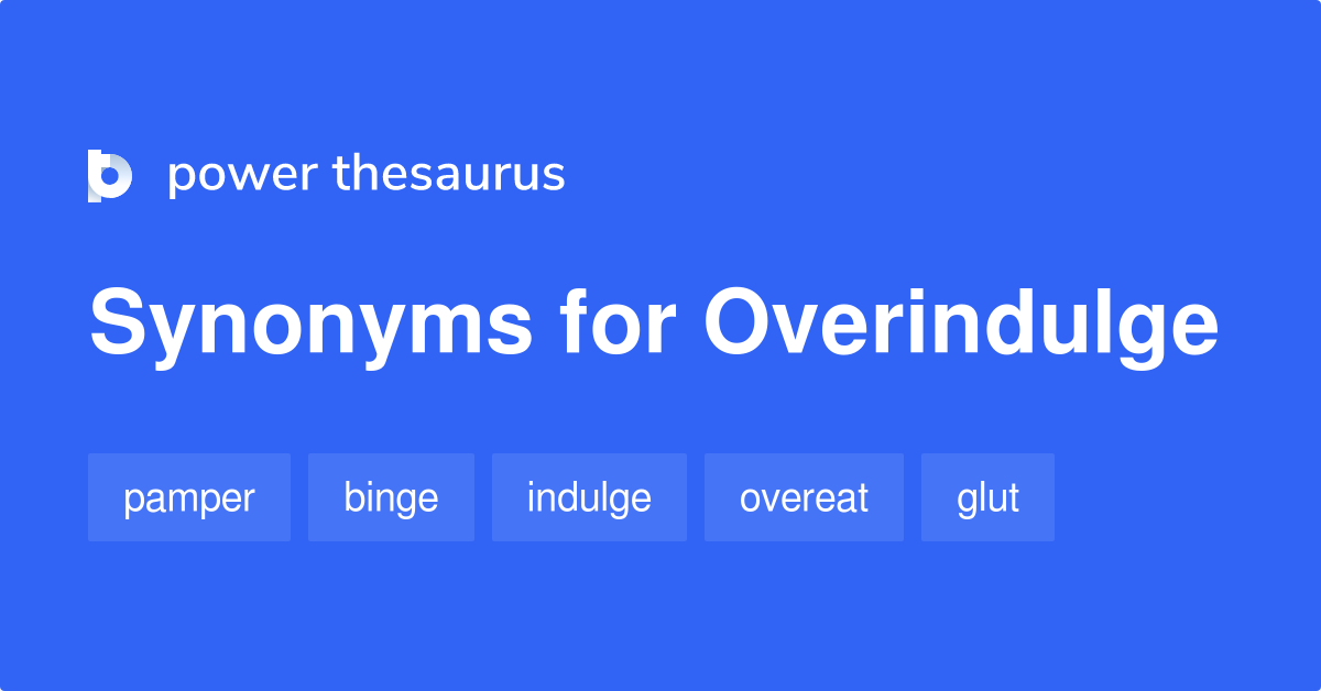 OVERINDULGE Synonyms: 819 Similar Words & Phrases