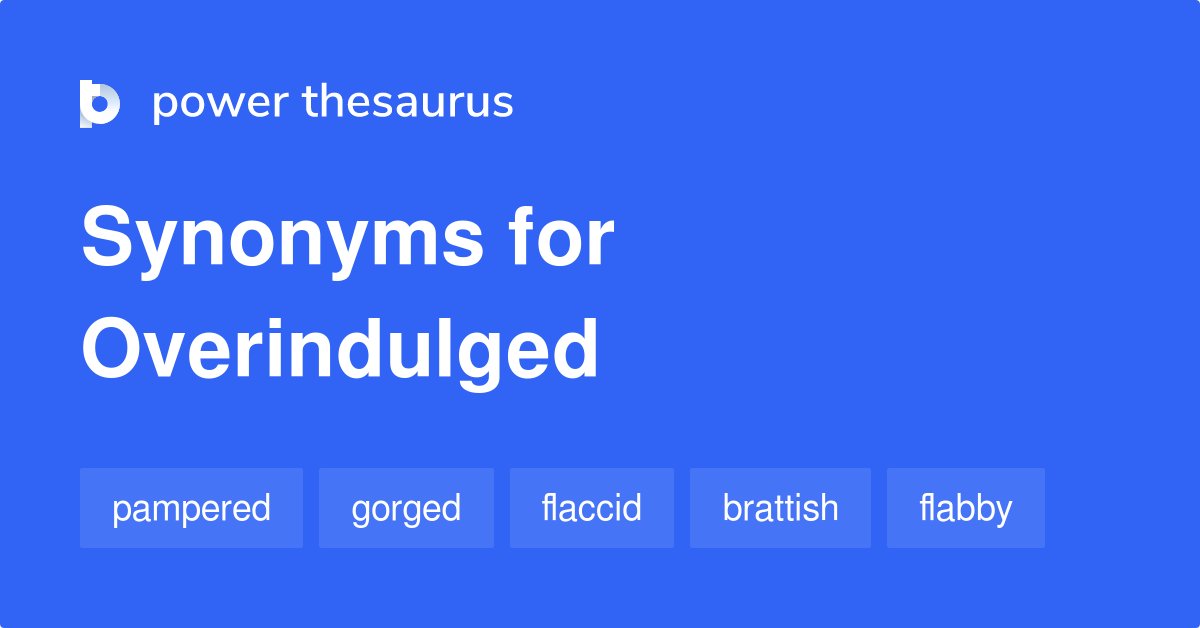OVERINDULGED Synonyms: 400 Similar Words & Phrases