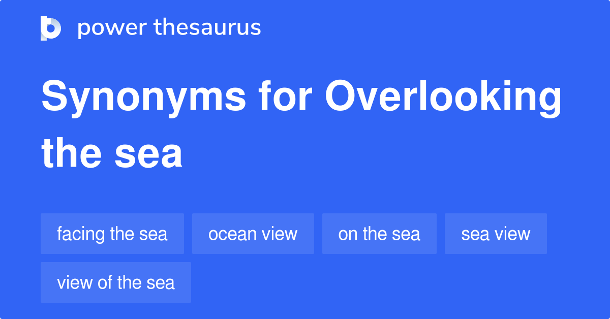 OVERLOOKING THE SEA Synonyms: 39 Similar Phrases
