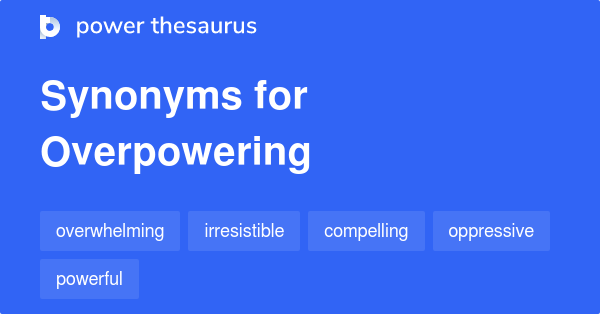 OVERPOWERING Synonyms: 1 396 Similar Words & Phrases