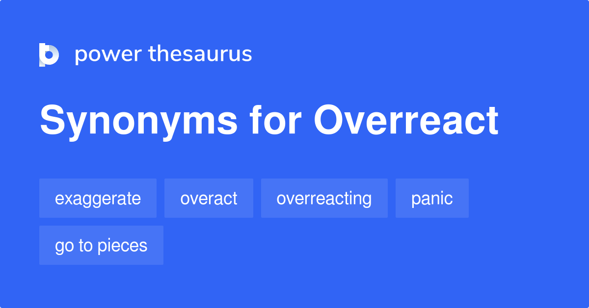 OVERREACT Synonyms: 451 Similar Words & Phrases