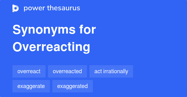 OVERREACTING Synonyms: 198 Similar Words & Phrases