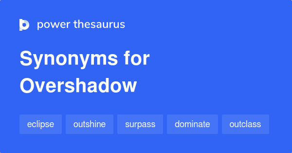 OVERSHADOW Synonyms: 1 132 Similar Words & Phrases