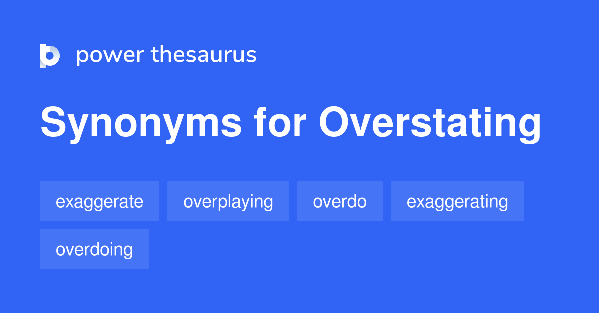 OVERSTATING Synonyms: 302 Similar Words & Phrases