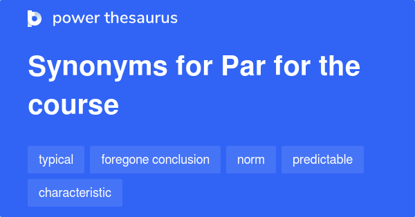 PAR FOR THE COURSE Synonyms: 136 Similar Words & Phrases
