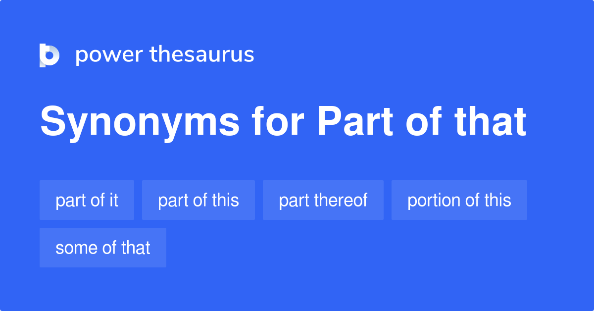 PART OF THAT Synonyms: 79 Similar Phrases