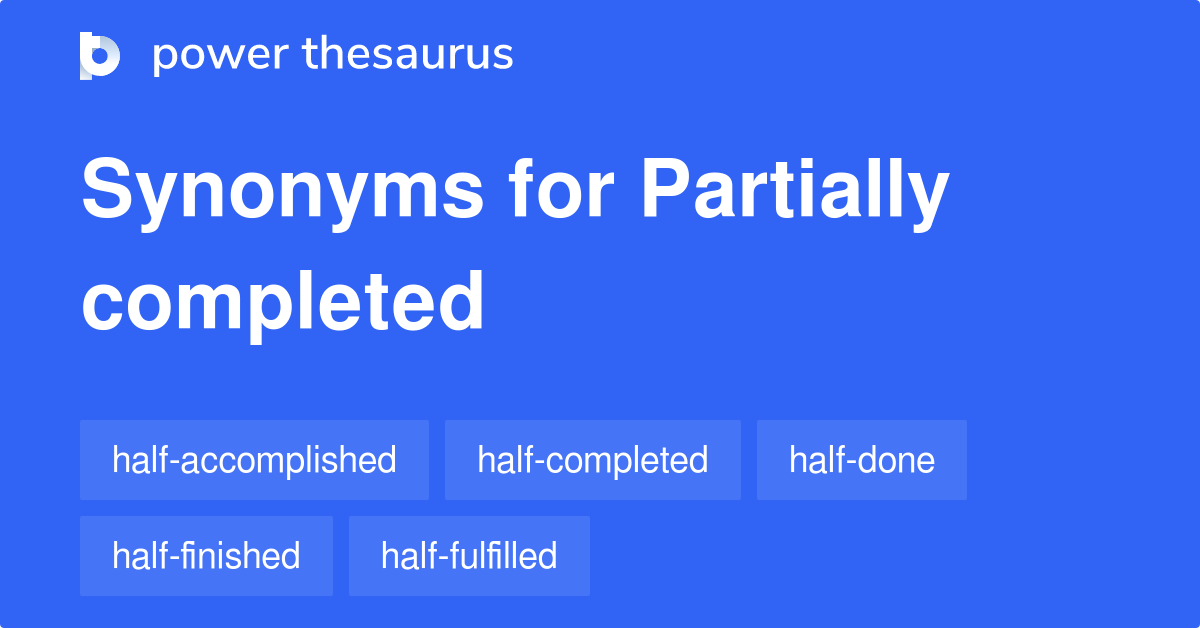 PARTIALLY COMPLETED Synonyms: 138 Similar Words & Phrases