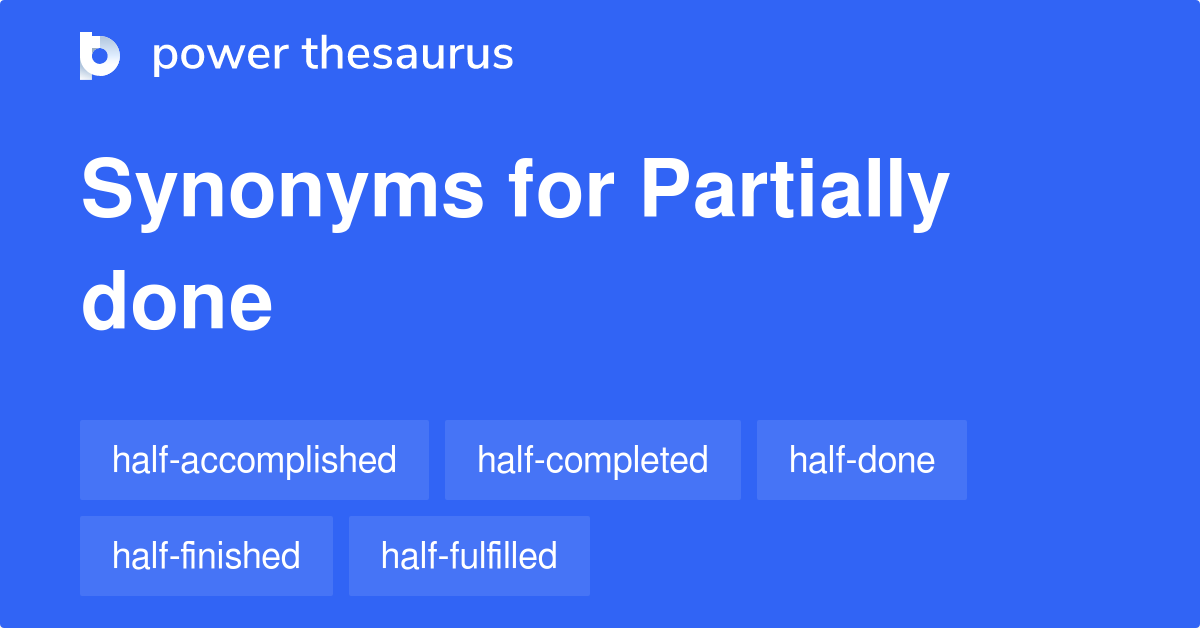 PARTIALLY DONE Synonyms: 92 Similar Words & Phrases