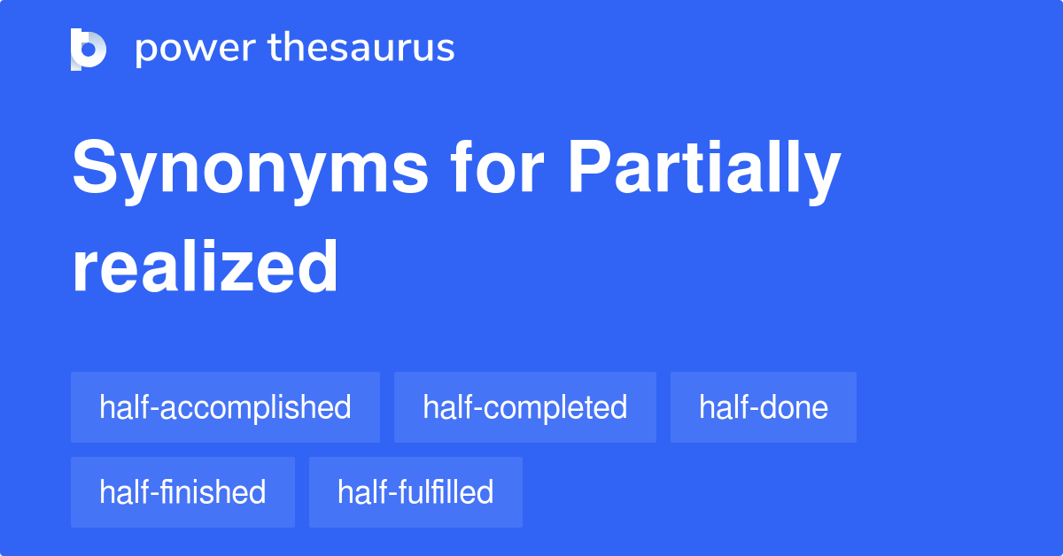 PARTIALLY REALIZED Synonyms: 67 Similar Words & Phrases