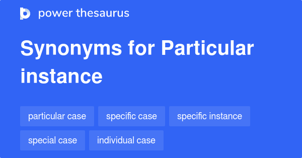 PARTICULAR INSTANCE Synonyms: 388 Similar Words & Phrases