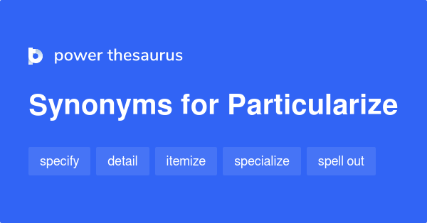 Particularize synonyms - 519 Words and Phrases for Particularize