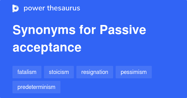 PASSIVE ACCEPTANCE Synonyms: 315 Similar Words & Phrases