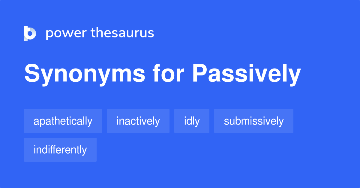 PASSIVELY Synonyms: 397 Similar Words & Phrases