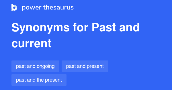 PAST AND CURRENT Synonyms: 37 Similar Phrases