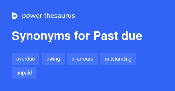 PAST DUE Synonyms: 211 Similar Words & Phrases