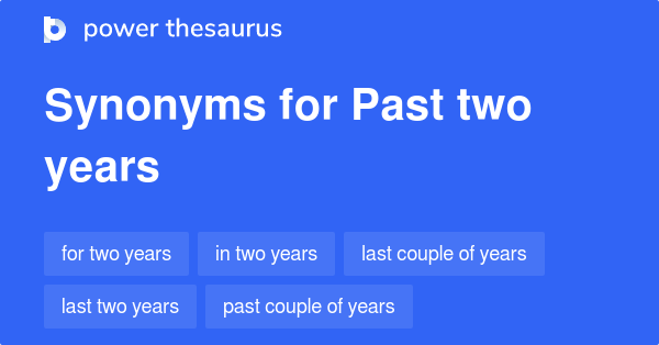 PAST TWO YEARS Synonyms: 60 Similar Phrases