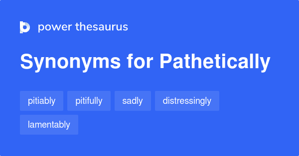PATHETICALLY Synonyms: 355 Similar Words & Phrases