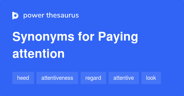 PAYING ATTENTION Synonyms: 509 Similar Words & Phrases