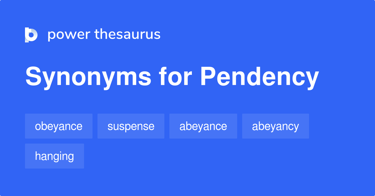 PENDENCY Synonyms: 91 Similar Words & Phrases