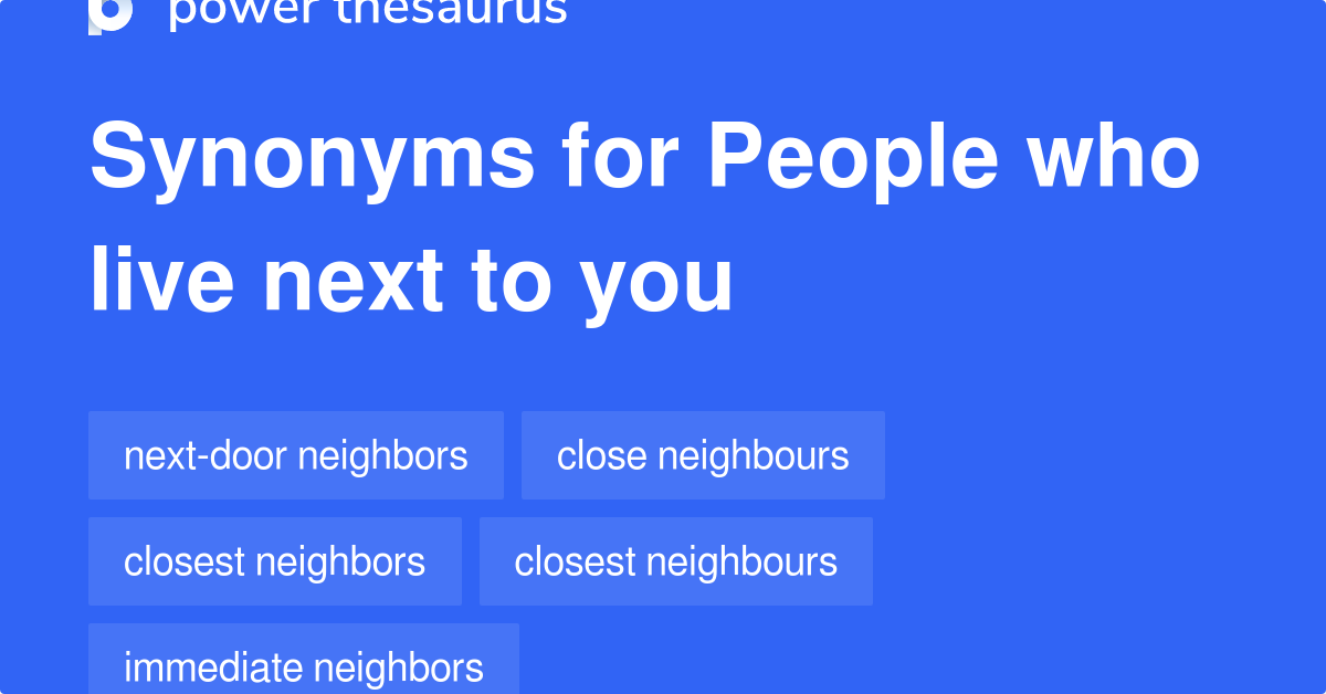 PEOPLE WHO LIVE NEXT TO YOU Synonyms: 74 Similar Words & Phrases