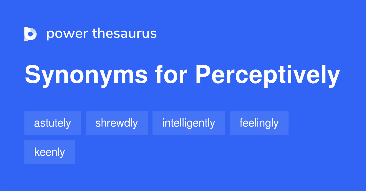 PERCEPTIVELY Synonyms: 304 Similar Words & Phrases