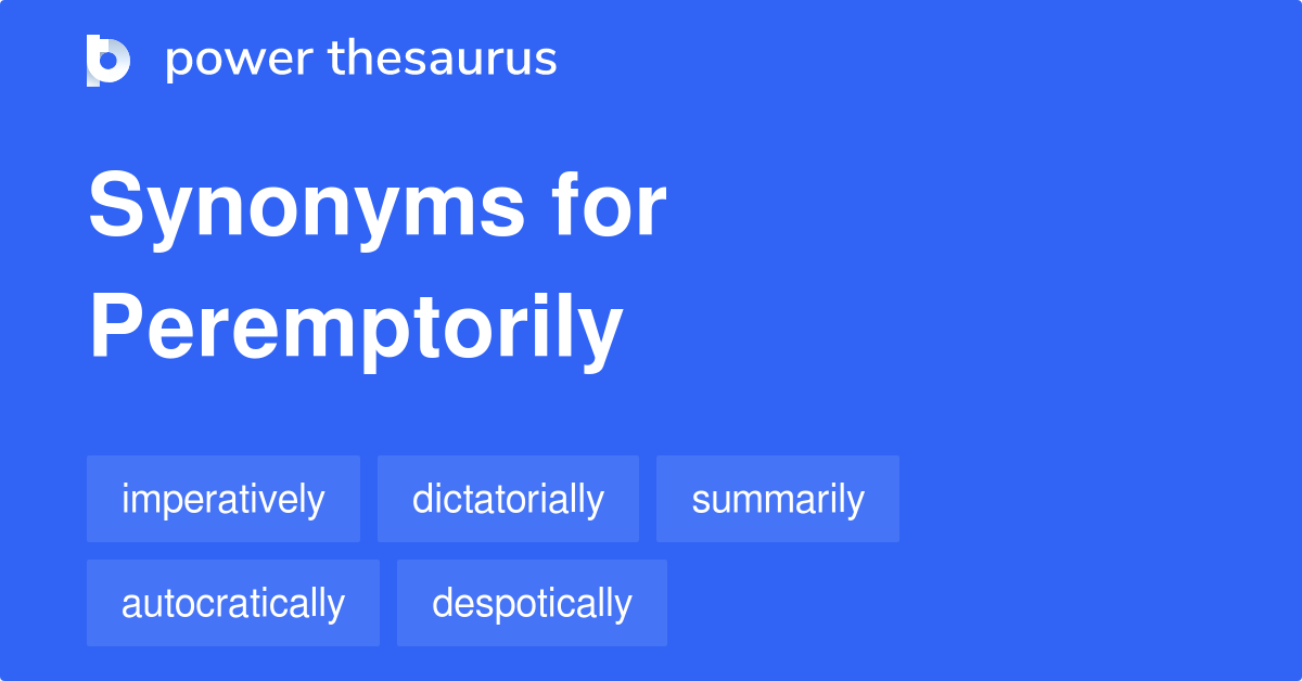 PEREMPTORILY Synonyms: 234 Similar Words & Phrases