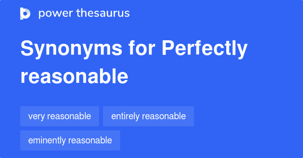 PERFECTLY REASONABLE Synonyms: 61 Similar Phrases