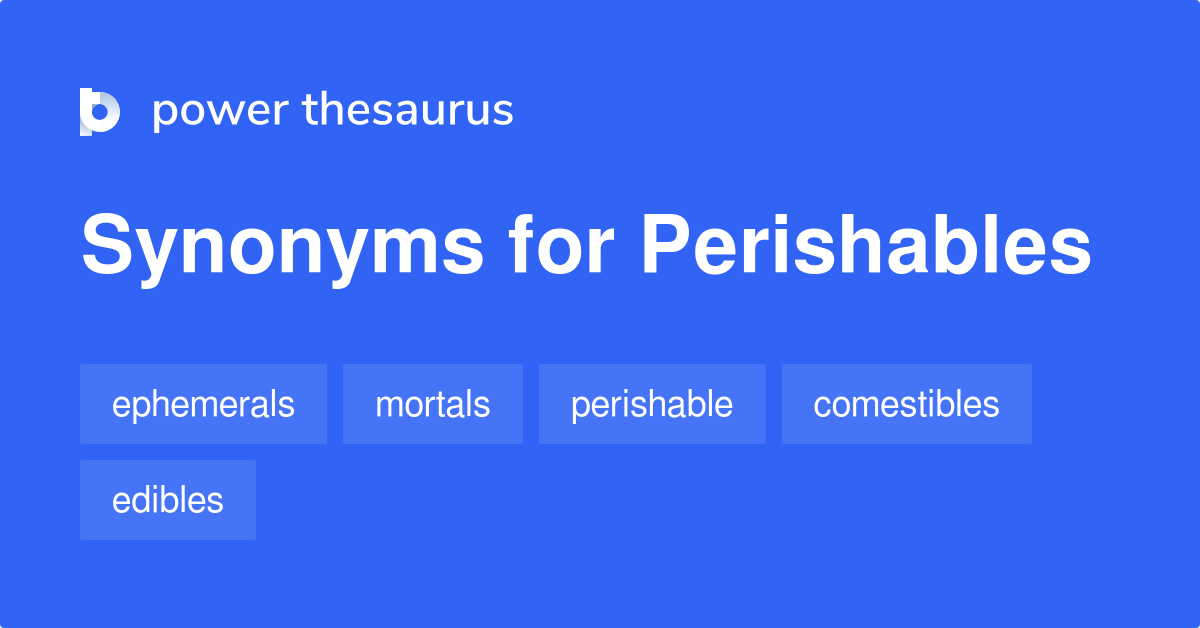 PERISHABLES Synonyms: 58 Similar Words & Phrases
