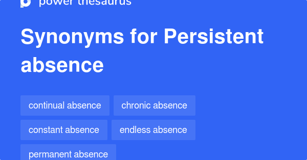 PERSISTENT ABSENCE Synonyms: 59 Similar Phrases