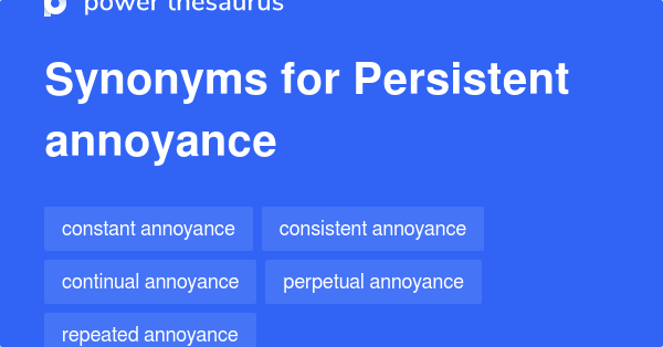 PERSISTENT ANNOYANCE Synonyms: 170 Similar Phrases