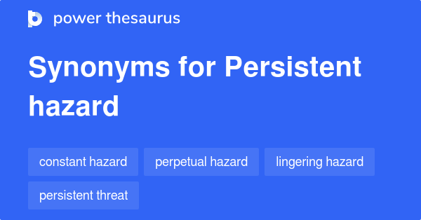Persistent Hazard synonyms - 48 Words and Phrases for Persistent Hazard