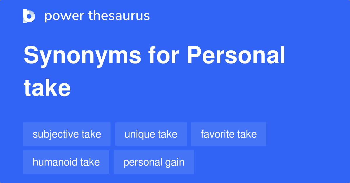 PERSONAL TAKE Synonyms: 41 Similar Phrases