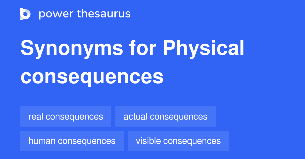 PHYSICAL CONSEQUENCES Synonyms: 103 Similar Phrases