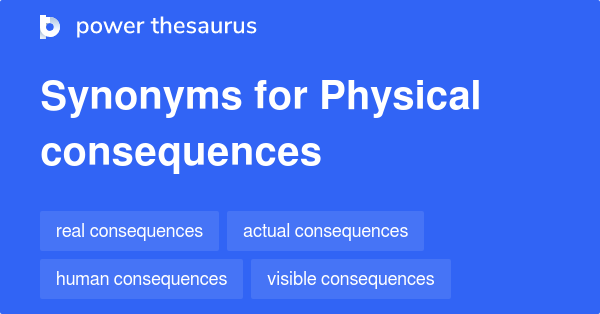 PHYSICAL CONSEQUENCES Synonyms: 103 Similar Phrases