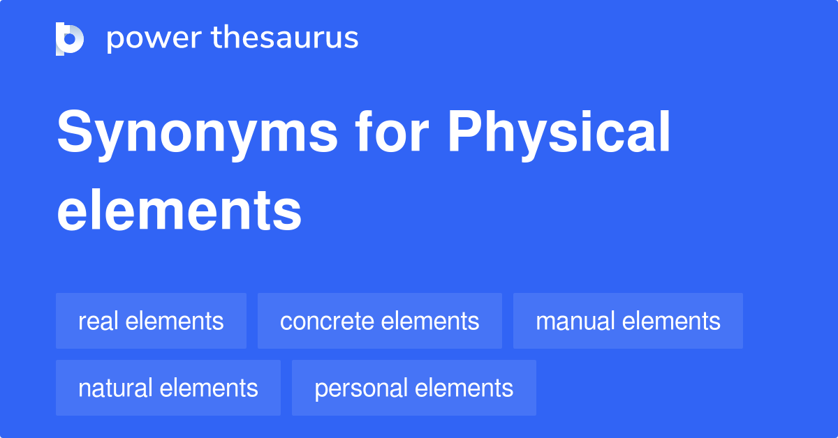 PHYSICAL ELEMENTS Synonyms: 116 Similar Phrases
