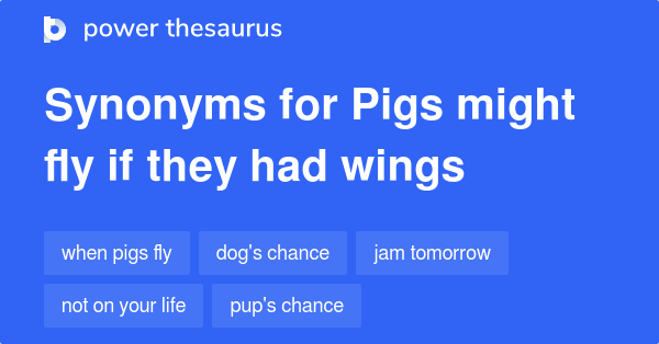 Pigs Might Fly If They Had Wings synonyms - 108 Words and Phrases for ...