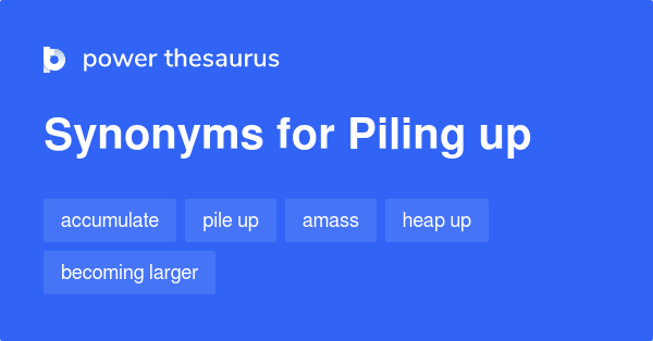 PILING UP Synonyms: 488 Similar Words & Phrases