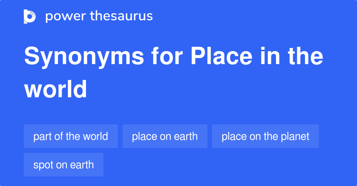 PLACE IN THE WORLD Synonyms: 38 Similar Phrases