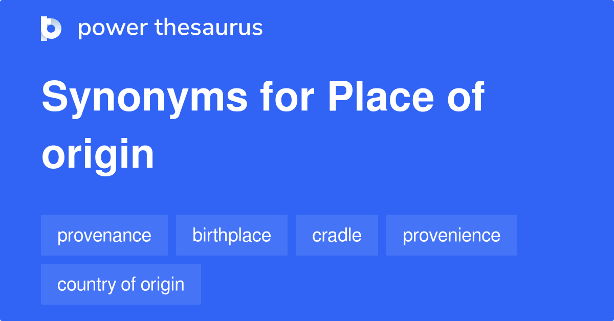 PLACE OF ORIGIN Synonyms: 289 Similar Words & Phrases