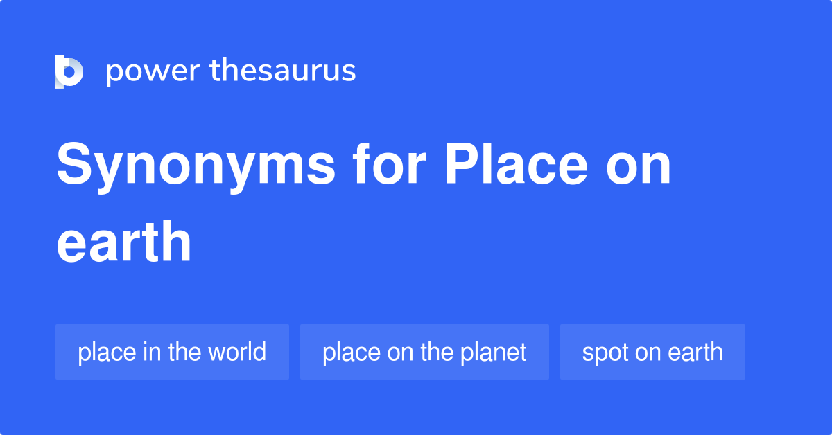 PLACE ON EARTH Synonyms: 39 Similar Phrases