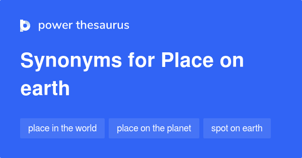 PLACE ON EARTH Synonyms: 39 Similar Phrases