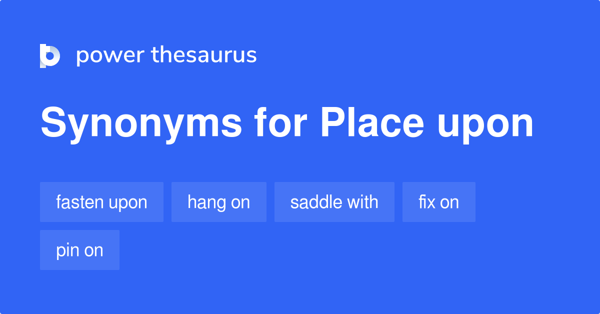 PLACE UPON Synonyms: 77 Similar Words & Phrases