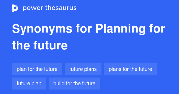 PLANNING FOR THE FUTURE Synonyms: 80 Similar Words & Phrases