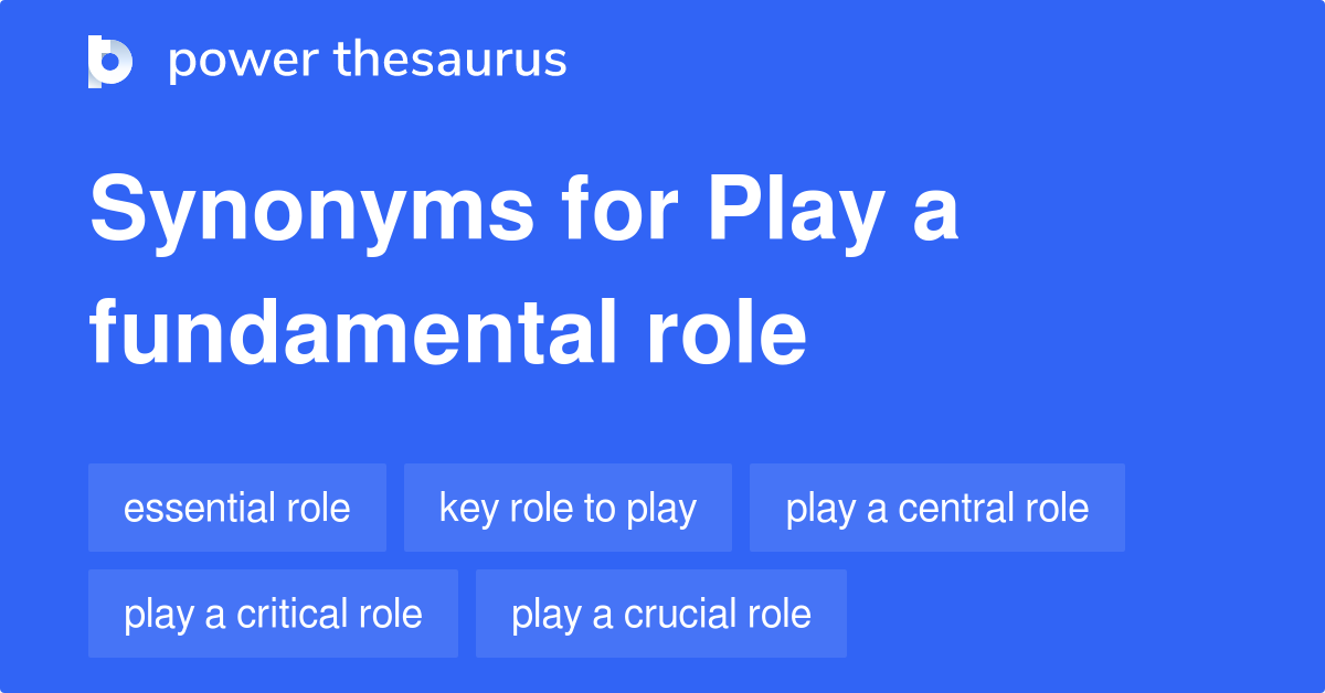 PLAY A FUNDAMENTAL ROLE Synonyms: 77 Similar Phrases