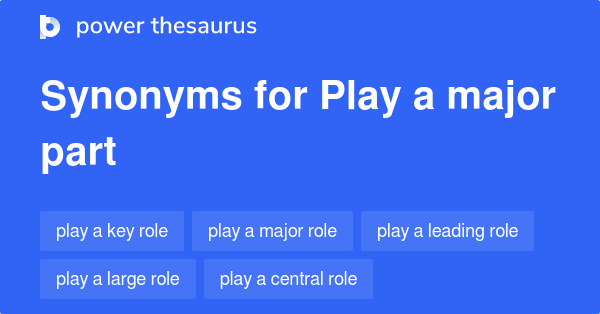 PLAY A MAJOR PART Synonyms: 114 Similar Phrases