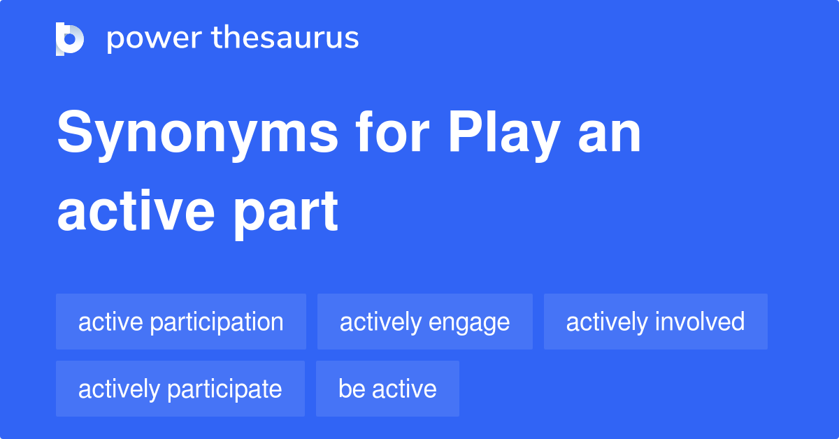 PLAY AN ACTIVE PART Synonyms: 72 Similar Phrases