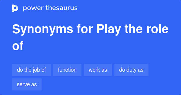PLAY THE ROLE OF Synonyms: 264 Similar Words & Phrases