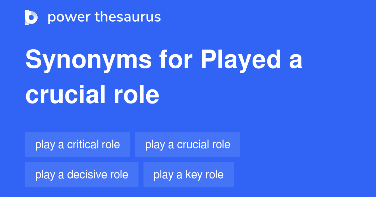 PLAYED A CRUCIAL ROLE Synonyms: 164 Similar Phrases