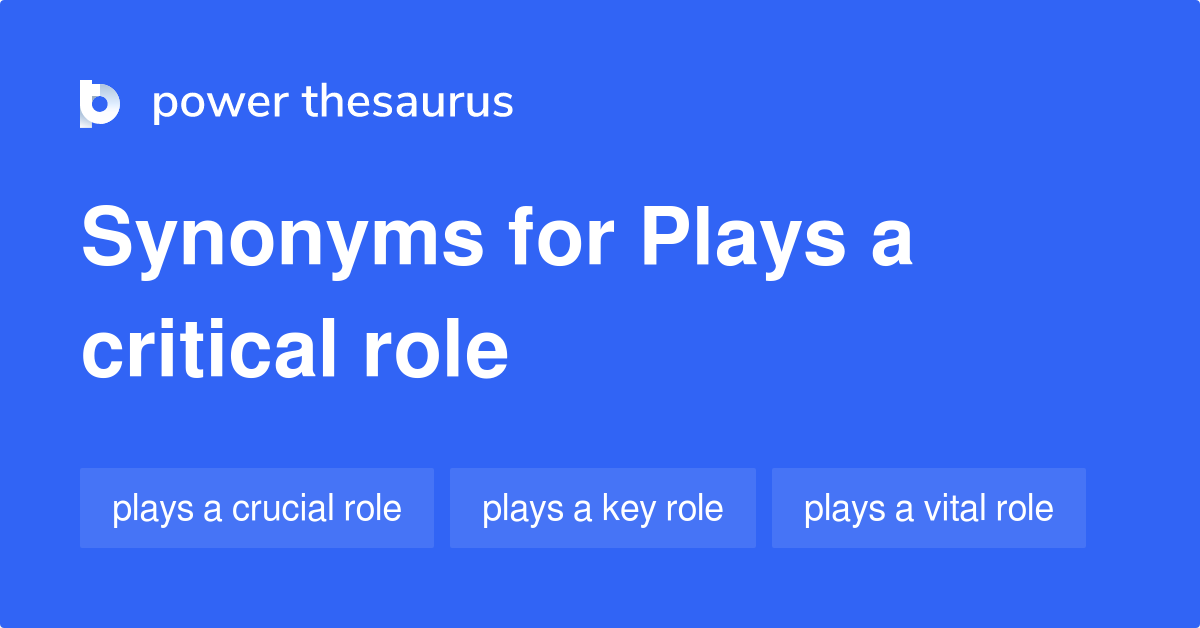 PLAYS A CRITICAL ROLE Synonyms: 84 Similar Phrases